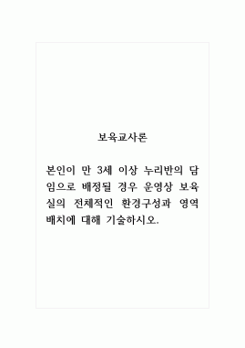 보육교사론_본인이 만 3세 이상 누리반의 담임으로 배정될 경우 운영상 보육실의 전체적인 환경구성과 영역배치에 대해 기술하시오-1페이지