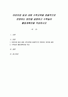 어린이집 일과 내에 수학교육을 효율적으로 운영하는 방안을 설명하고 수학놀이 활동계획안을 작성하시오-1페이지