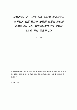 피부미용사가 고객의 피부 상태를 효과적으로 분석하기 위해 필요한 자질에 대하여 본인의 피부미용실 또는 헤어미용실에서의 경험을 기초로 하여 토론하시오.-1페이지