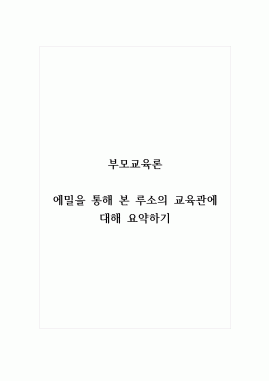 부모교육론_에밀을 통해 본 루소의 교육관에 대해 요약하기-1페이지