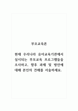 부모교육론_현재 우리나라 유아교육기관에서 실시되는 부모교육 프로그램들을 조사하고, 향후 과제 및 방안에 대해 본인의 견해를 서술하세요-1페이지