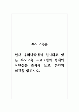 부모교육론_현재 우리나라에서 실시되고 있는 부모교육 프로그램의 형태와 장단점을 조사해 보고, 본인의 의견을 밝히시오-1페이지