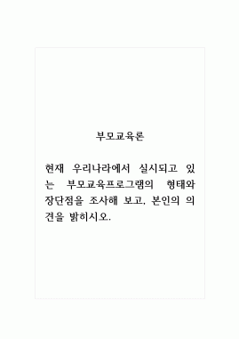 부모교육론_현재 우리나라에서 실시되고 있는 부모교육프로그램의 형태와 장단점을 조사해 보고, 본인의 의견을 밝히시오-1페이지