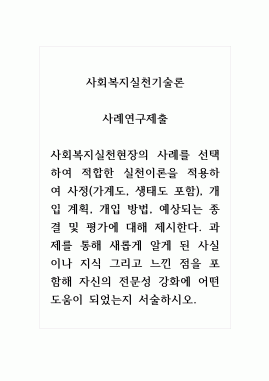 사회복지실천기술론_사례연구제출_사회복지실천현장의 사례를 선택하여 적합한 실천이론을 적용하여 사정(가계도, 생태도 포함), 개입 계획, 개입 방법, 예상되는 종결 및 평가에 대해 제시한다-1페이지