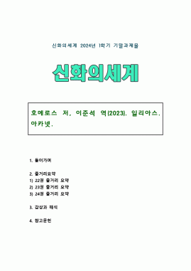 [신화의세계 기말 2024] 호메로스의 서사시 일리아스는 총 24권으로 이루어진 서사시이다. 이중 22, 23, 24권을 읽고, 각 권마다 줄거리요약과 본인의 감상과 해석으로 과제물을 작성합니다.-1페이지