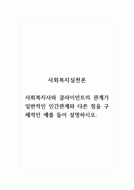 사회복지실천론_사회복지사와 클라이언트의 관계가 일반적인 인간관계와 다른 점을 구체적인 예를 들어 설명하시오-1페이지