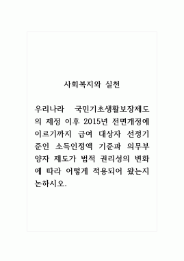 사회복지와실천_우리나라 국민기초생활보장제도의 제정 이후 2015년 전면개정에 이르기까지 급여 대상자 선정기준인 소득인정액 기준과 의무부양자 제도가 법적 권리성의 변화에 따라 어떻게 적용되어 왔는지 논하시오-1페이지