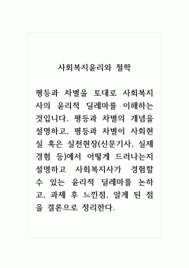 사회복지윤리와철학_평등과 차별을 토대로 사회복지사의 윤리적 딜레마를 이해하는 것입니다. 평등과 차별의 개념을 설명하고, 평등과 차별이 사회현실 혹은 실천현장(신문기사, 실제 경험 등)에서 어떻게 드러나는지 설명하고 사회복지사가 경험할 수 있는 윤리적 딜레마를 논하고, 과제 후 느낀점, 알게 된 점을 결론으로 정리한다.-1페이지