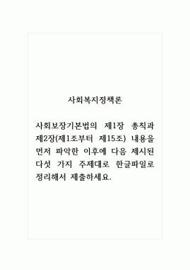 사회복지정책론_사회보장기본법의 제1장 총칙과 제2장(제1조부터 제15조) 내용을 먼저 파악한 이후에 다음 제시된 다섯 가지 주제대로 한글파일로 정리해서 제출하세요-1페이지