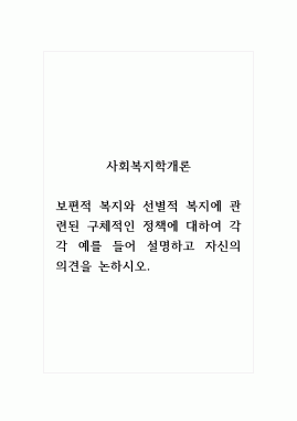 사회복지학개론_보편적 복지와 선별적 복지에 관련된 구체적인 정책에 대하여 각각 예를 들어 설명하고 자신의 의견을 논하시오-1페이지