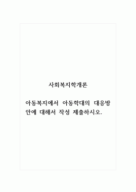 사회복지학개론_아동복지에서 아동학대의 대응방안에 대해서 작성 제출하시오-1페이지