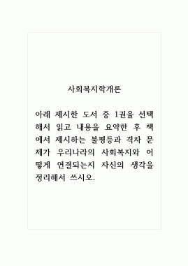 사회복지학개론_아래 제시한 도서 중 1권을 선택해서 읽고 내용을 요약한 후 책에서 제시하는 불평등과 격차 문제가 우리나라의 사회복지와 어떻게 연결되는지 자신의 생각을 정리해서 쓰시오-1페이지