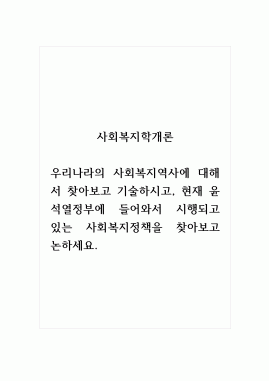 사회복지학개론_우리나라의 사회복지역사에 대해서 찾아보고 기술하시고, 현재 윤석열정부에 들어와서 시행되고 있는 사회복지정책을 찾아보고 논하세요-1페이지