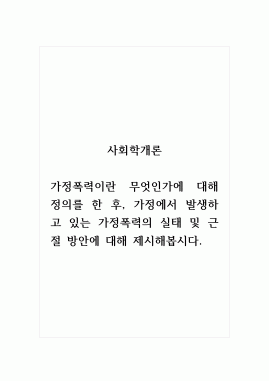 사회학개론_가정폭력이란 무엇인가에 대해 정의를 한 후, 가정에서 발생하고 있는 가정폭력의 실태 및 근절 방안에 대해 제시해봅시다-1페이지