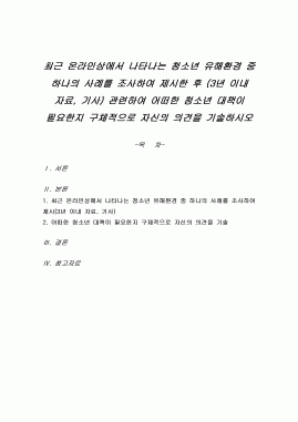 최근 온라인상에서 나타나는 청소년 유해환경 중 하나의 사례를 조사하여 제시한 후 (3년 이내 자료, 기사) 관련하여 어떠한 청소년 대책이 필요한지 구체적으로 자신의 의견을 기술하시오-1페이지