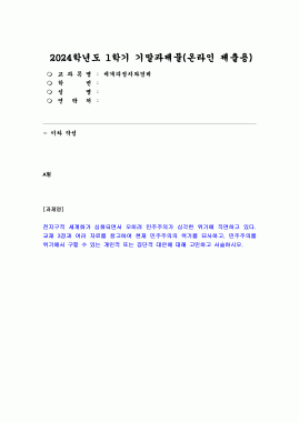 세계의정치와경제A형 2024년 1학기 기말과제- 전지구적 세계화가 심화되면서 오히려 민주주의가 심각한 위기에 직면하고 있다. 교재 3장과 여러 자료를 참고하여 현재 민주주의의 위기를 묘사하고, 민주주의를 위기에서 구할 수 있는 개인적 또는 집단적 대안에 대해 고민하고 서술하시오-1페이지