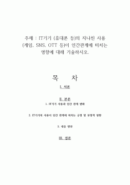 IT기기 (휴대폰 등)의 지나친 사용 (게임, SNS, OTT 등)이 인간관계에 미치는 영향에 대해 기술하시오-1페이지