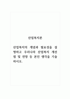 산업복지론_산업복지의 개념과 필요성을 설명하고 우리나라 산업복지 개선점 및 전망 등 본인 생각을 기술하시오-1페이지