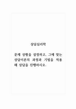 상담심리학_문제 상황을 설정하고, 그에 맞는 상담이론의 과정과 기법을 적용해 상담을 진행하시오-1페이지