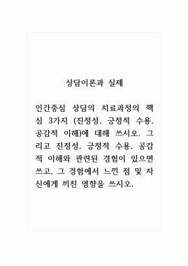 상담이론과실제_인간중심 상담의 치료과정의 핵심 3가지 (진정성, 긍정적 수용, 공감적 이해)에 대해 쓰시오-1페이지