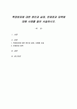 특정범죄에 대한 원인과 실태, 문제점과 대책에 대해 사례를 들어 서술하시오.-1페이지