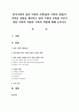 한국사회의 일과 가정의 조화(일과 가정의 양립)가 어려운 상황을 제시하고 일과 가정의 조화를 이루기 위한 사회적 지원과 가족의 역할에 대해 논하시오-1페이지