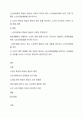 노인교육론은 학습자 중심의 교육이 되어야 한다. 노인학습자에게 있어 가장 적합한 노인교육방법론을 제시하시오.-1페이지