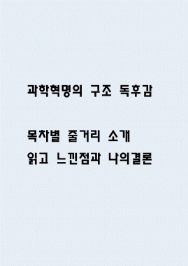 과학혁명의 구조 독후감 - 과학혁명의 구조 책개요 및 목차별 줄거리 소개 / 가장 인상깊었던 부분과 나의생각 / 과학혁명의 구조 읽고 느낀점과 나의결론-1페이지