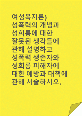 (A+)성폭력의 개념과 성희롱에 대한 잘못된 생각들에 관해 설명하고 성폭력 생존자와 성희롱 피해자에 대한 예방과 대책에 관해 서술하시오.-1페이지