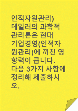 (A+)테일러의 과학적 관리론은 현대 기업경영(인적자원관리)에 끼친 영향력이 큽니다. 다음 3가지 사항에 정리해 제출하시오.-1페이지