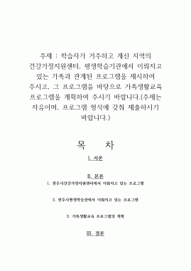 학습자가 거주하고 계신 지역의 건강가정지원센터, 평생학습기관에서 이뤄지고 있는 가족과 관계된 프로그램을 제시하여 주시고, 그 프로그램을 바탕으로 가족생활교육 프로그램을 계획하여 주시기 바랍니다-1페이지