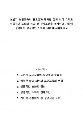 노년기 노인교육의 중요성과 행복한 삶의 의미 그리고 성공적인 노화의 정의 및 전제조건을 제시하고 자신이 생각하는 성공적인 노화에 대하여 서술하시오-1페이지