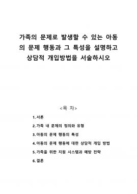 가족의 문제로 발생할 수 있는 아동의 문제 행동과 그 특성을 설명하고 상담적 개입방법을 서술하시오-1페이지