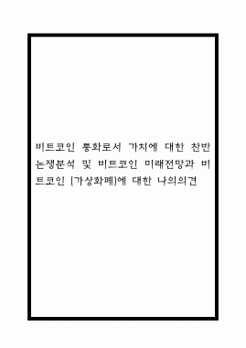 비트코인 통화로서 가치에 대한 찬반논쟁분석 및 비트코인 미래전망과 비트코인 (가상화폐)에 대한 나의의견-1페이지