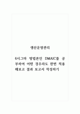 생산운영관리_6시그마 방법론인 DMAIC를 공부하여 어떤 경우라도 한번 적용해보고 결과 보고서 작성하기-1페이지