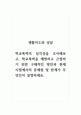 생활지도와상담_학교폭력의 심각성을 조사해보고, 학교폭력을 예방하고 근절하기 위한 구체적인 방안과 현재 시점에서의 문제점 및 한계가 무엇인지 설명하세요-1페이지