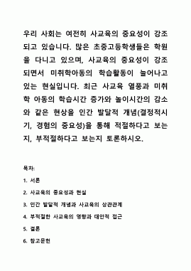 우리 사회는 여전히 사교육의 중요성이 강조되고 있습니다. 많은 초중고등학생들은 학원을 다니고 있으며, 사교육의 중요성이 강조되면서 미취학아동의 학습활동이 늘어나고 있는 현실입니다. 최근 사교육 열풍과 미취학 아동의 학습시간 증가와 놀이시간의 감소와 같은 현상을 인간 발달적 개념(결정적시기, 경험의 중요성)을 통해 적절하다고 보는지, 부적절하다고 보는지 토론하시오.-1페이지