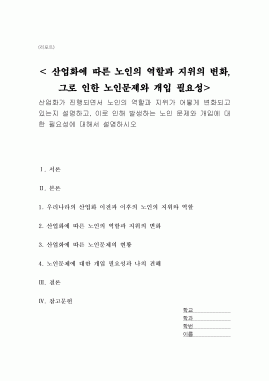 산업화가 진행되면서 노인의 역할과 지위가 어떻게 변화되고 있는지 설명하고, 이로 인해 발생하는 노인 문제와 개입에 대한 필요성-1페이지