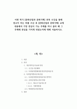 이번 학기 [문화산업과 문화기획] 과목 수강을 통해 얻고자 하는 바를 쓰신 후 [문화산업과 문화기획] 교재 내용에서 가장 관심이 가는 주제를 하나 골라 왜 그 주제에 관심을 가지게 되었는지에 대해 서술하시오.-1페이지