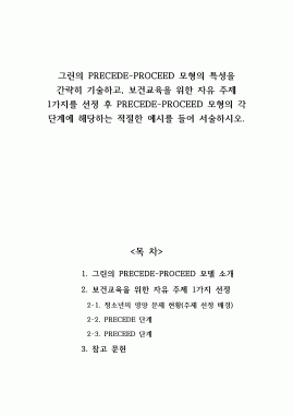 그린의 PRECEDE-PROCEED 모형의 특성을 간략히 기술하고, 보건교육을 위한 자유 주제 1가지를 선정 후 PRECEDE-PROCEED 모형의 각 단계에 해당하는 적절한 예시를 들어 서술하시오.-1페이지