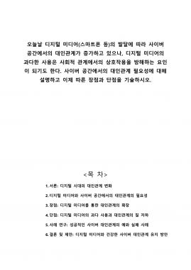 오늘날 디지털 미디어-스마트폰 등의 발달에 따라 사이버 공간에서의 대인관계가 증가하고 있으나 디지털 미디어의 과다한 사용은 사회적 관계에서의 상호작용을 방해하는 요인이 되기도 한다. 사이버 공간에서의 대인관계 필요성에 대해 설명하고 이제 따른 장점과 단점을 기술하시오.-1페이지