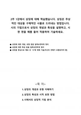 2주 1강에서 상징에 대해 학습했습니다. 상징은 추상적인 대상을 구체적인 사물로 드러내는 방법입니다. 시의 기법으로서 상징의 개념과 특성을 설명하고, 시 한 편을 예를 들어 적용하여 기술하세요.-1페이지