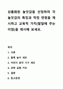 상품화된 놀잇감을 선정하여 각 놀잇감의 특징과 적정 연령을 제시하고 교육적 가치(발달에 주는 이점)을 제시해 보세요.-1페이지