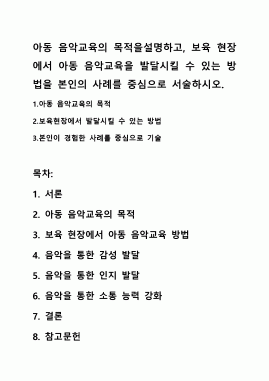 아동 음악교육의 목적을설명하고, 보육 현장에서 아동 음악교육을 발달시킬 수 있는 방법을 본인의 사례를 중심으로 서술하시오.-1페이지