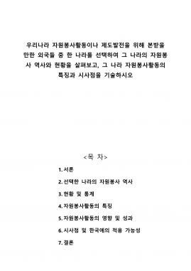 우리나라 자원봉사활동이나 제도발전을 위해 본받을 만한 외국들 중 한 나라를 선택하여 그 나라의 자원봉사 역사와 현황을 살펴보고, 그 나라 자원봉사활동의 특징과 시사점을 기술하시오-1페이지