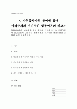 자원봉사자의 봉사활동 참여 동기에 영향을 미치는 행동과학적 접근으로서 이타주의 행동이론과 이기주의 행동이론의 이점을 들어 비교하시오-1페이지