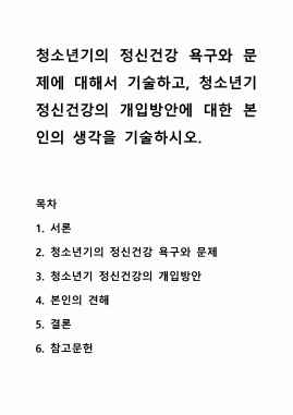 청소년기의 정신건강 욕구와 문제에 대해서 기술하고, 청소년기 정신건강의 개입방안에 대한 본인의 생각을 기술하시오.-1페이지