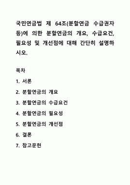 국민연금법 제 64조(분할연금 수급권자 등)에 의한 분할연금의 개요, 수급요건, 필요성 및 개선점에 대해 간단히 설명하시오.-1페이지