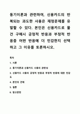 동기이론과 관련하여, 신용카드의 반복되는 과도한 사용은 재정문제를 유발할 수 있다. 본인은 신용카드로 물건 구매시 긍정적 반응과 부정적 반응중 어떤 반응에 더 민감한지 선택하고 그 이유를 토론하시오.​-1페이지