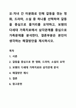 부모-자녀 간 미분화로 인해 갈등을 겪는 영화, 드라마, 소설 중 하나를 선택하여 갈등을 중심으로 줄거리를 요약하고, 보웬의 다세대 가족치료에서 삼각관계를 중심으로 가족문제를 분석한다, 결론부분은 본인이 생각하는 해결방안을 제시하시오.-1페이지